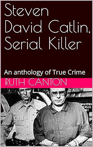 Steven David Catlin, Serial Killer: An anthology of True Crime by Ruth ...