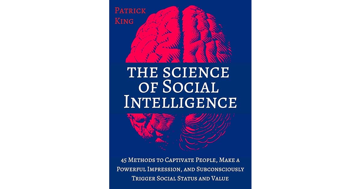 The Science of Social Intelligence: 45 Methods to Captivate People ...