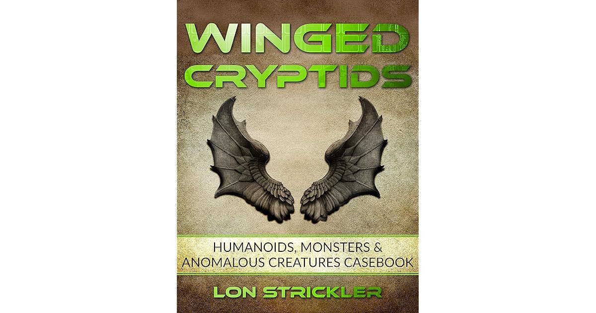 Winged Cryptids: Humanoids, Monsters & Anomalous Creatures Casebook by ...