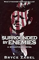 Surrounded by Enemies: What if Kennedy Survived Dallas? by Bryce Zabel