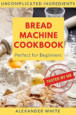 Bread Machine Cookbook. Perfect for Beginners. Uncomplicated ...