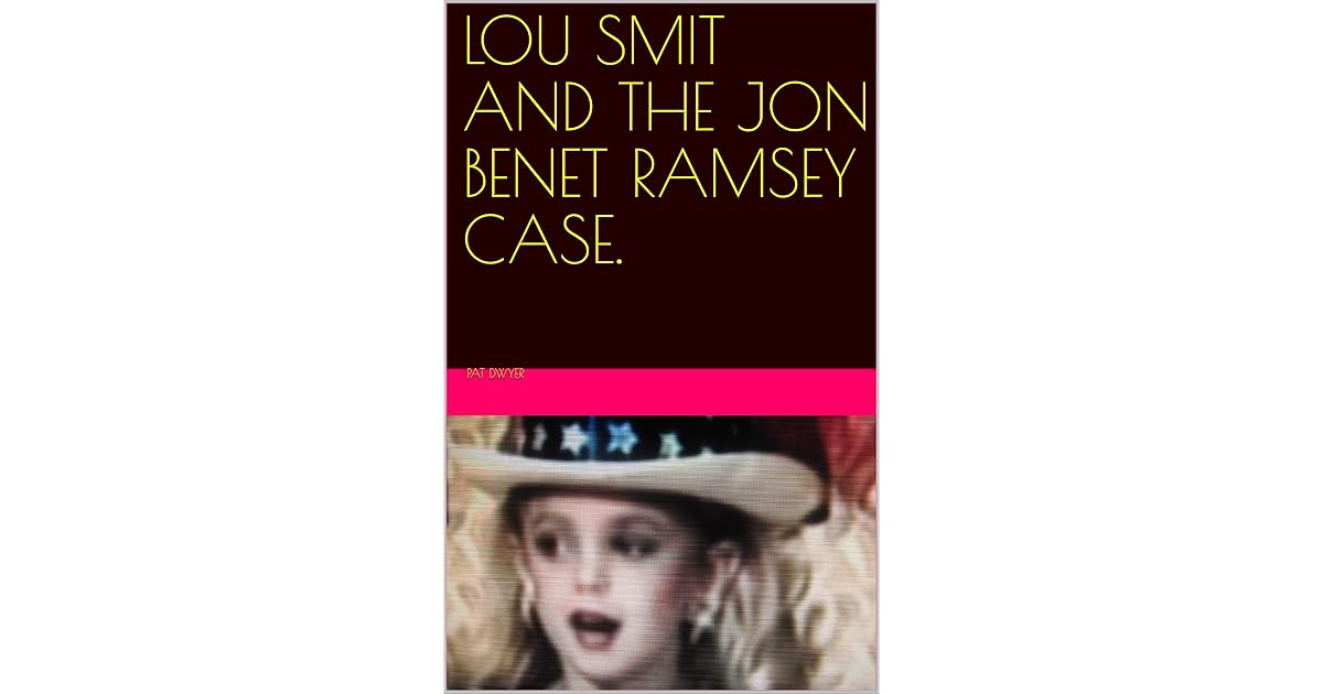LOU SMIT AND THE JON BENET RAMSEY CASE. by Pat Dwyer