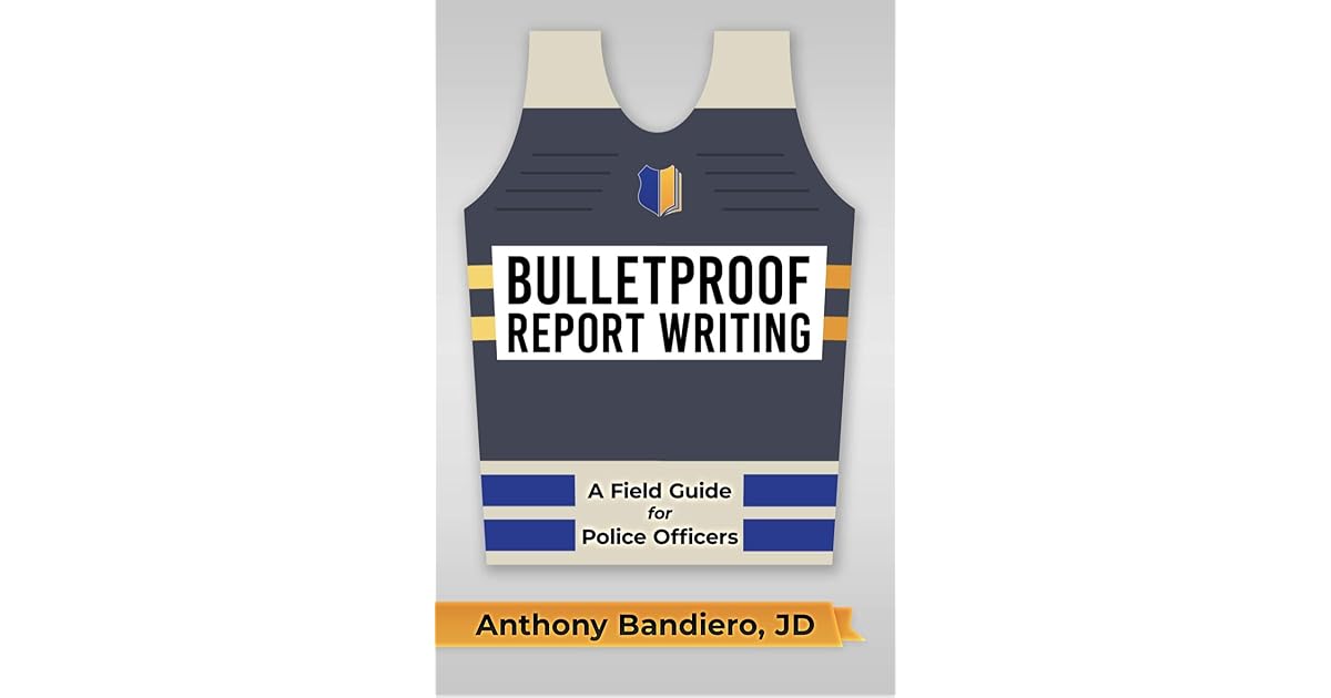 Bulletproof Report Writing: A Field Guide for Law Enforcement by ...