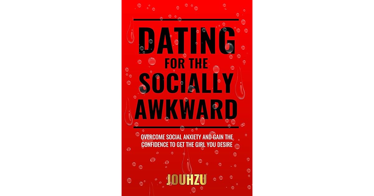 Dating for the Socially Awkward: Overcome social anxiety and gain the ...