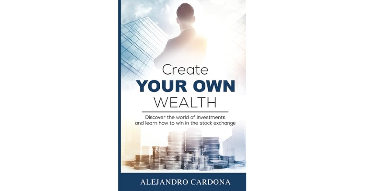 Create Your Own Wealth: Discover the World of Investments and Learn How to Win in the Stock ...