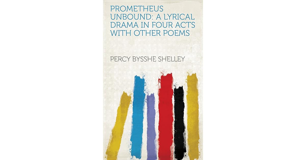 Prometheus Unbound: A Lyrical Drama in Four Acts with Other Poems by ...
