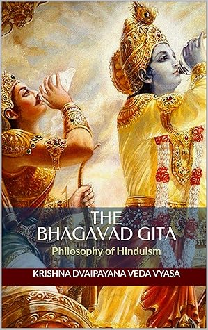 THE BHAGAVAD GITA: Philosophy of Hinduism by Krishna Dvaipayana Veda Vyasa