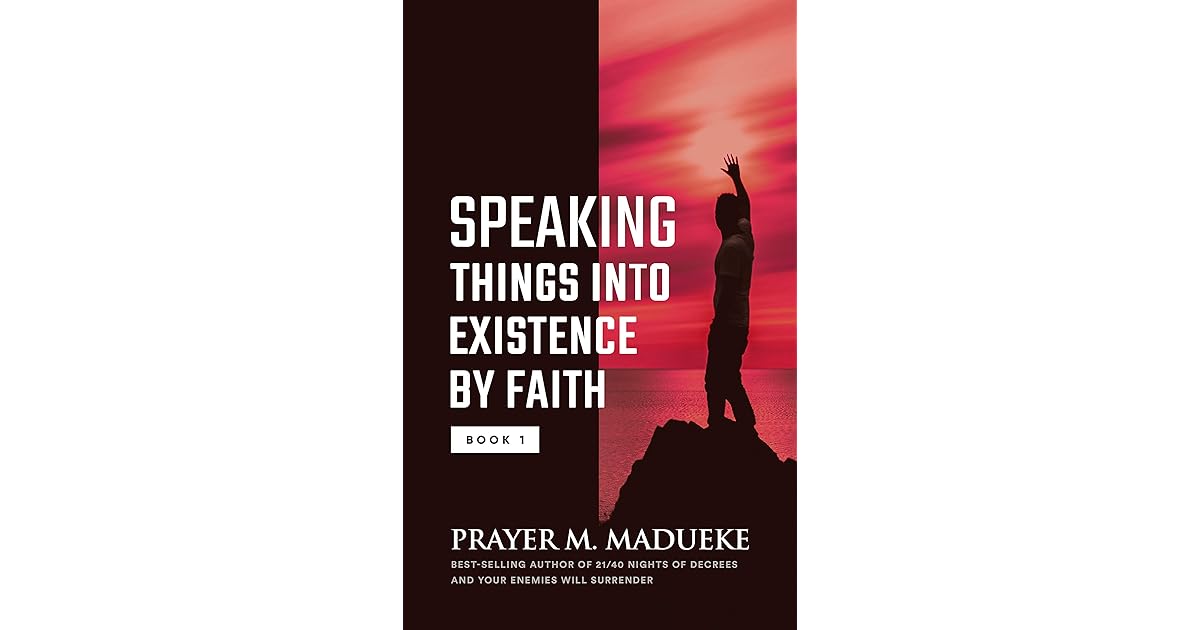 Speaking Things into Existence by Faith: How to Make Your Words Come to ...