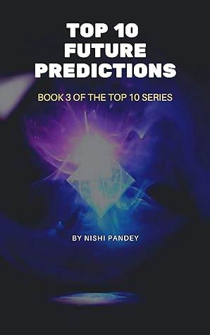TOP 10 FUTURE PREDICTIONS.: BOOK 3 OF THE TOP 10 SERIES by NISHI PANDEY