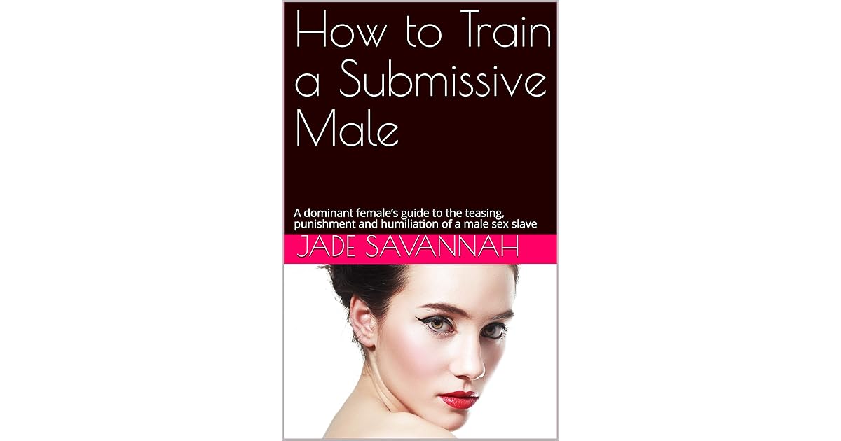 How to Train a Submissive Male: A dominant female’s guide to the ...