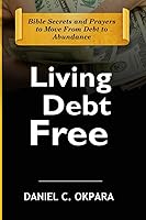 Living Debt Free: Bible Secrets and Prayers to Move From Debt to ...