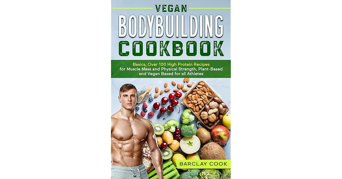 Vegan Bodybuilding Cookbook: Basics, Over 100 High Protein Recipes for ...