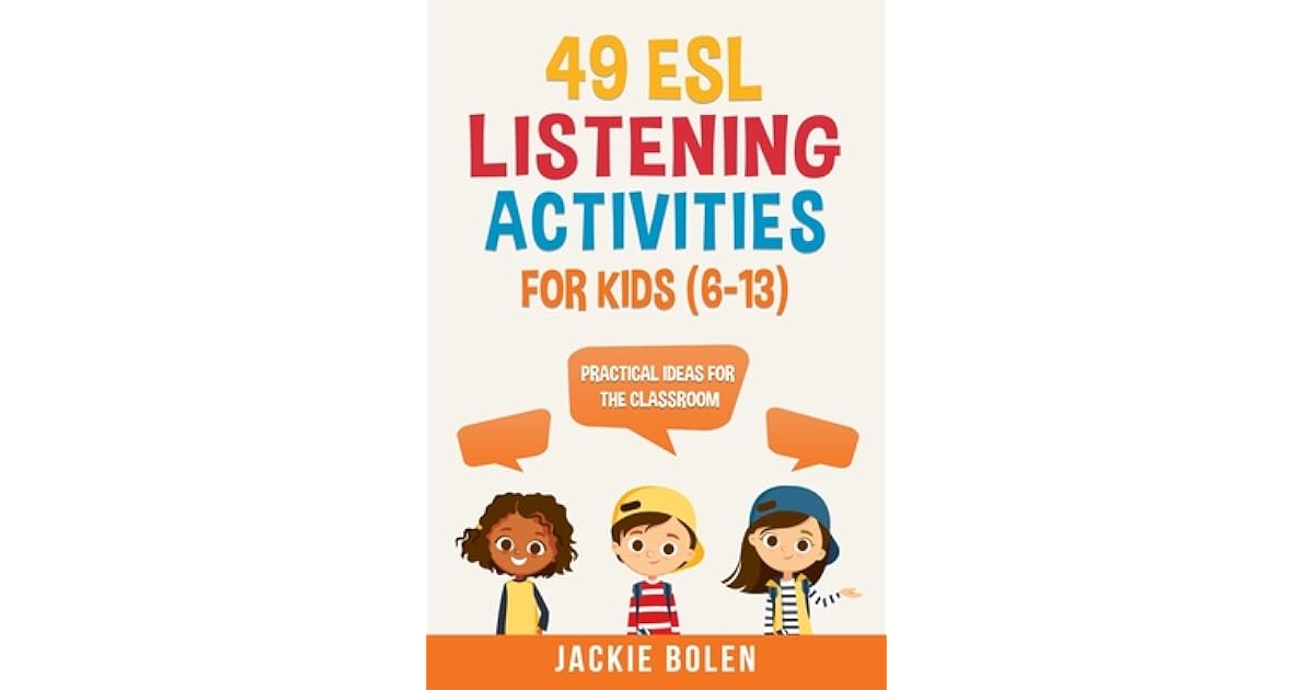 49 ESL Listening Activities for Kids (6-13): Practical Ideas for the ...