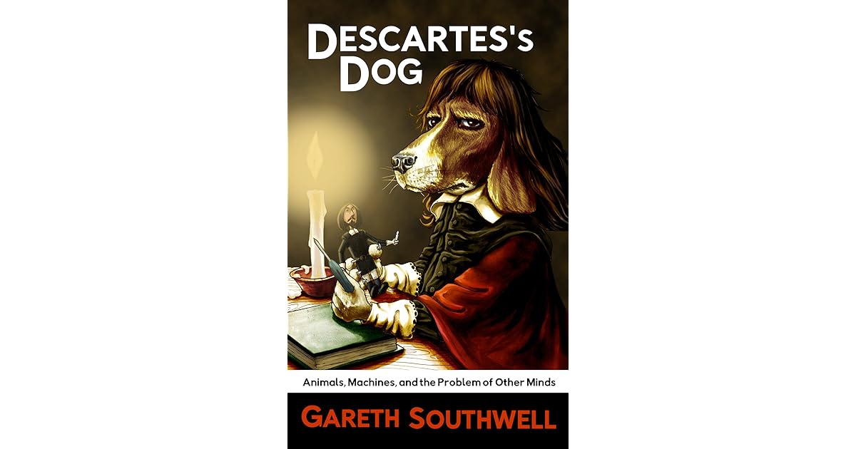 Descartes's Dog: Animals, Machines, and the Problem of Other Minds by ...