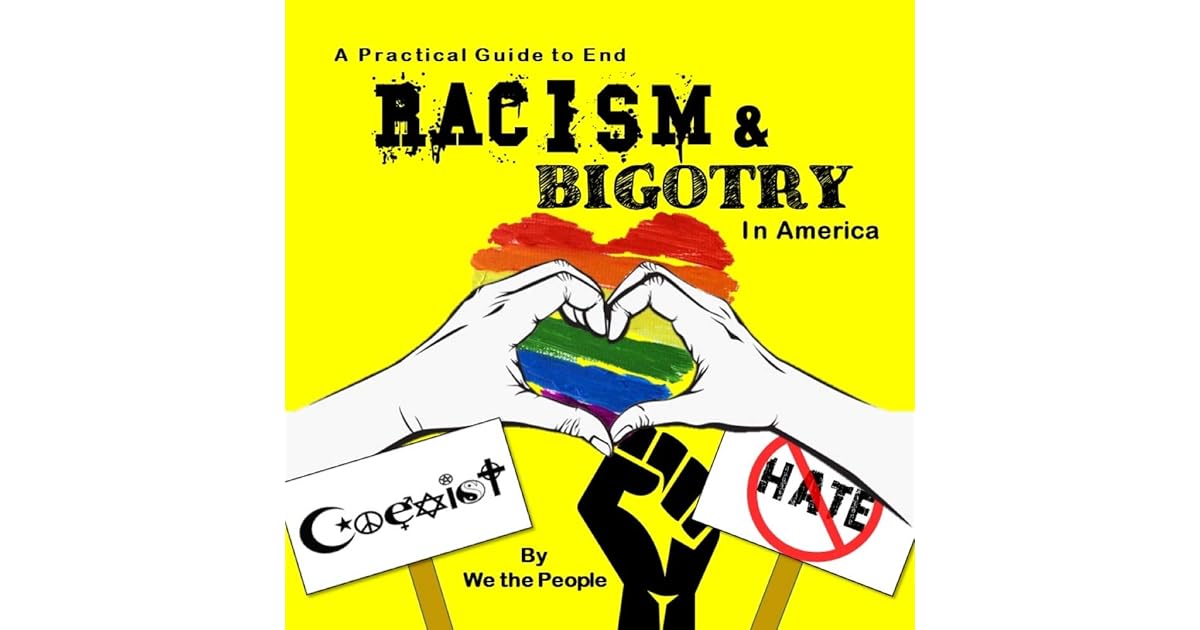 A Practical Guide to End Racism & Bigotry in America by We the People