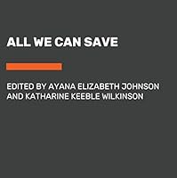 All We Can Save: Truth, Courage, and Solutions for the Climate Crisis ...