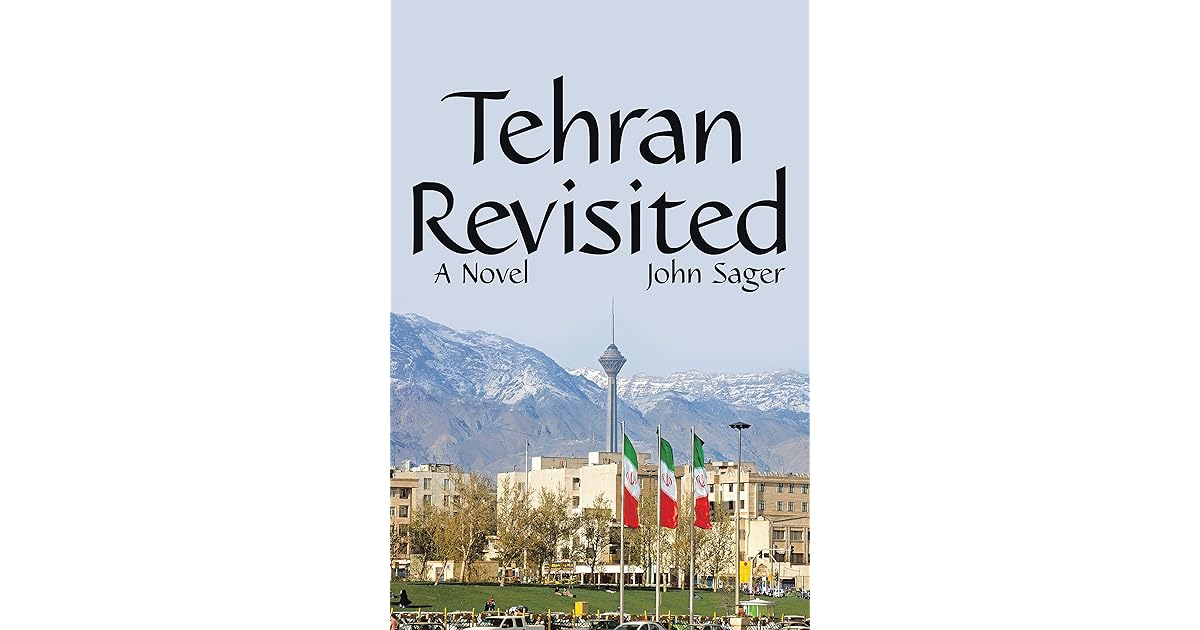 Tehran Revisited: A Novel by John Sager