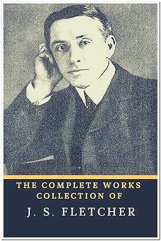 The Complete Works Collection of J. S. Fletcher (Annotated): Collection ...