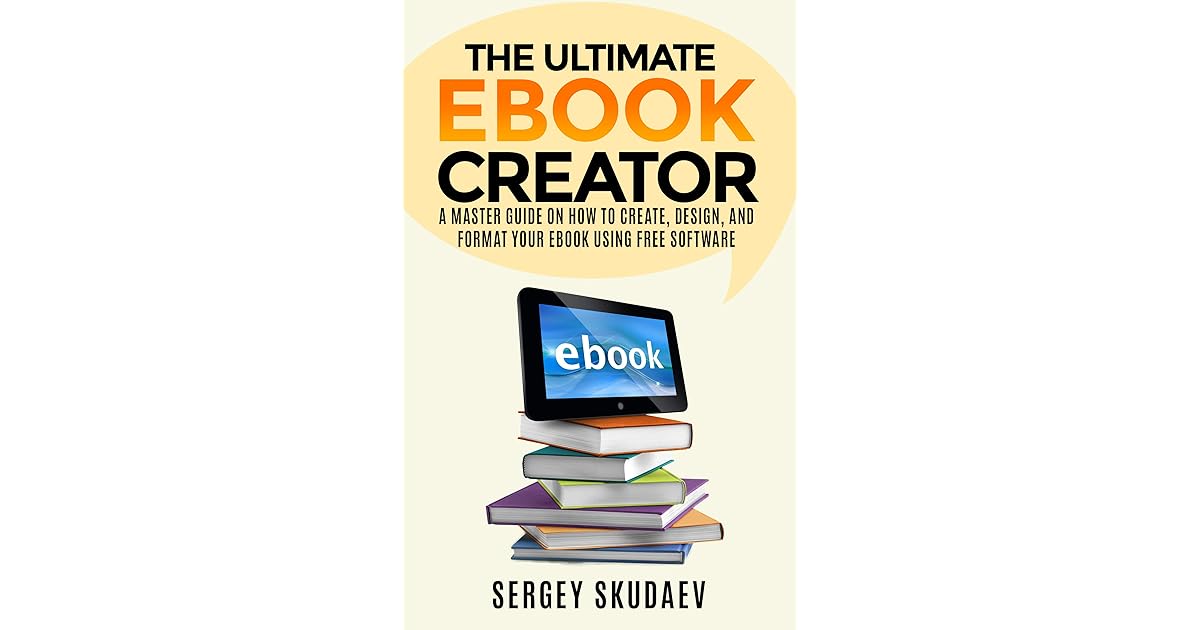 The Ultimate eBook Creator: A Master Guide on How to Create, Design, and Format Your eBook Using ...