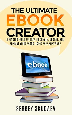 The Ultimate eBook Creator: A Master Guide on How to Create, Design ...