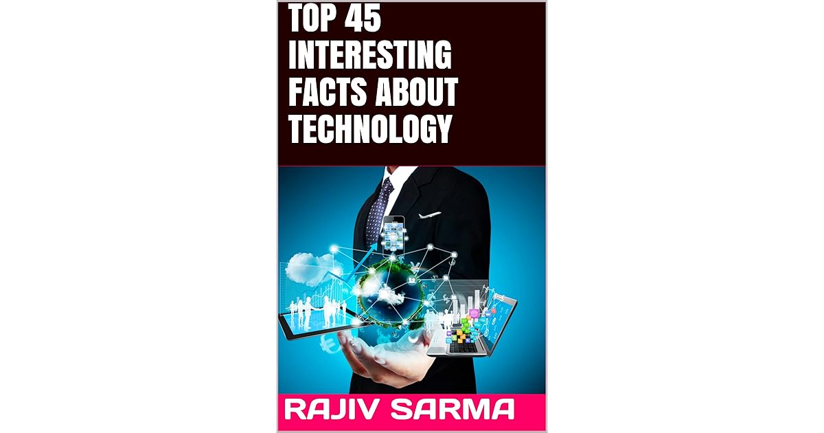 TOP 45 INTERESTING FACTS ABOUT TECHNOLOGY by Rajiv Sarma