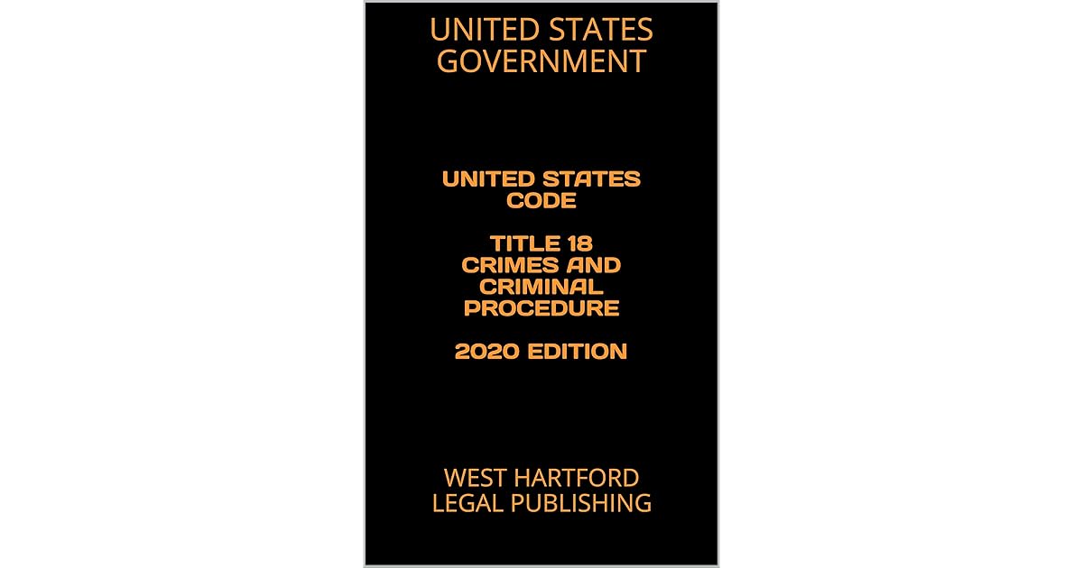 UNITED STATES CODE TITLE 18 CRIMES AND CRIMINAL PROCEDURE 2020 EDITION UNITED STATES CODE TITLE 18 CRIMES AND CRIMINAL PROCEDURE 2020 EDITION