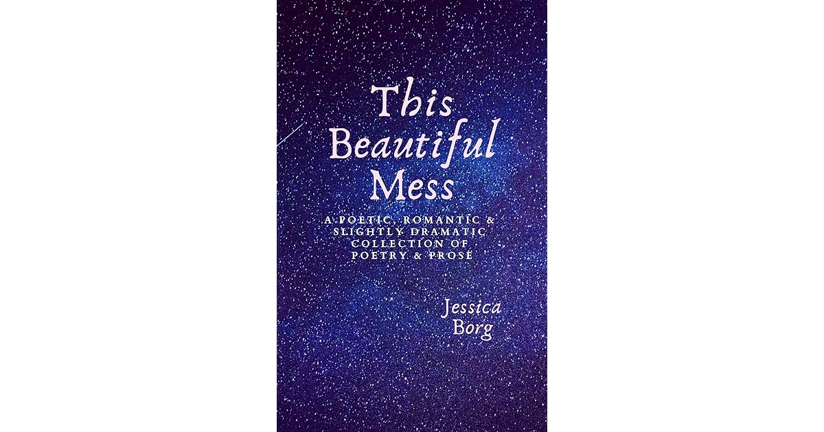 This Beautiful Mess: A poetic, romantic & slightly dramatic collection ...