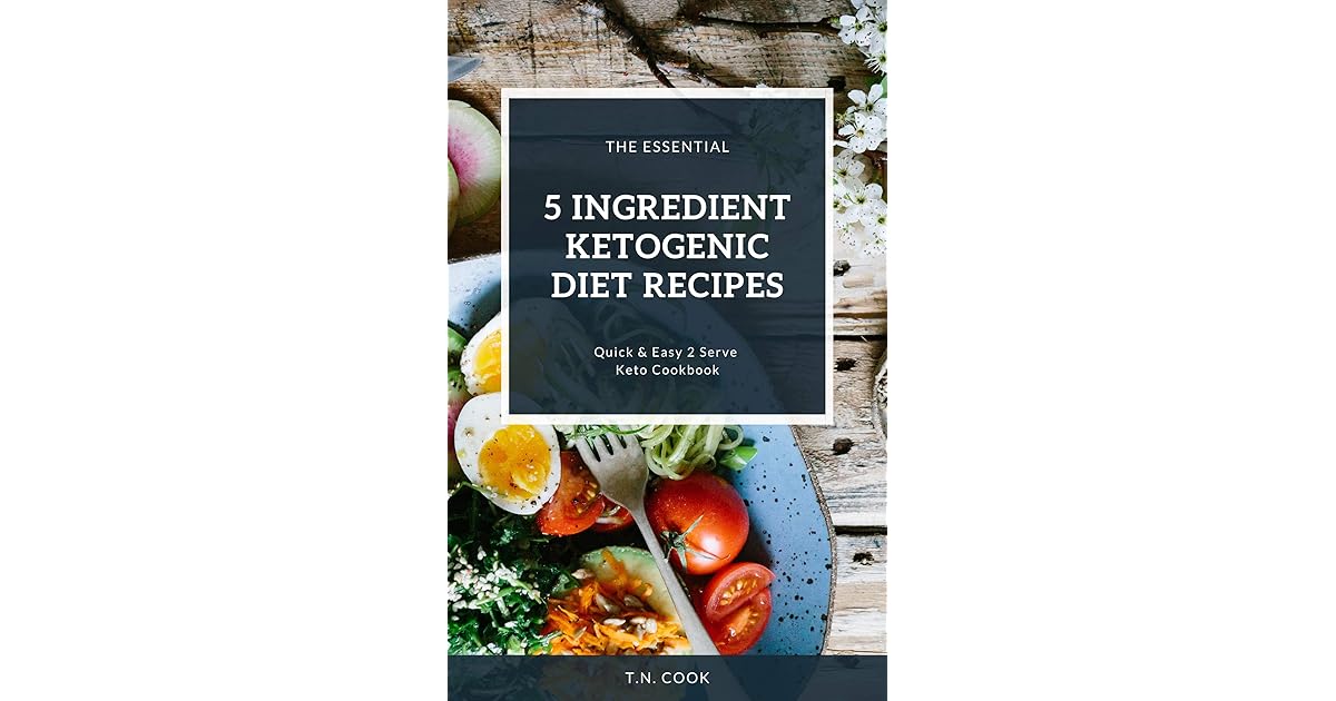 The Essential 5 Ingredient Ketogenic Diet Recipes: Quick & Easy 2 Serve Keto Cookbook for ...