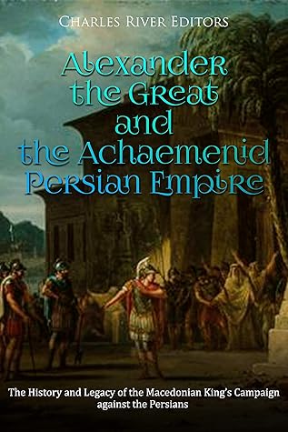Alexander the Great and the Achaemenid Persian Empire: The History and ...