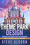 Theme Park Design: Behind The Scenes With An Engineer by Steve Alcorn