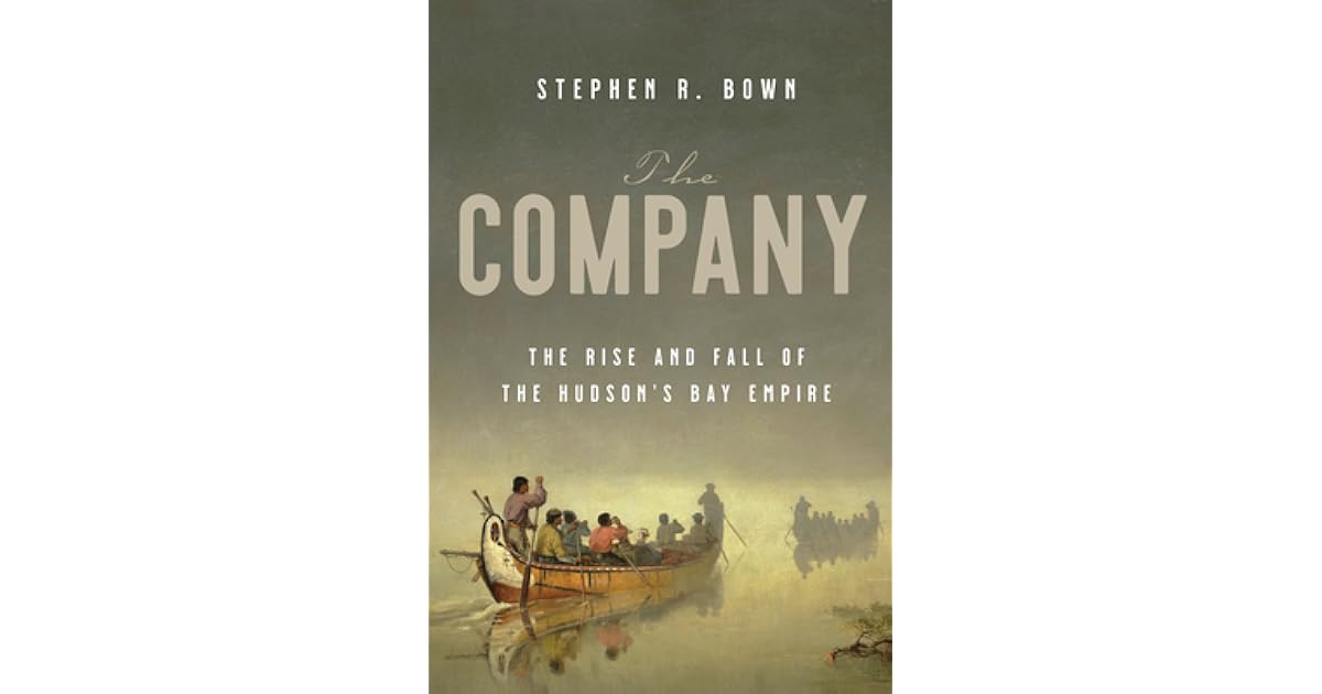 The Company: The Rise and Fall of the Hudson's Bay Empire by Stephen R ...
