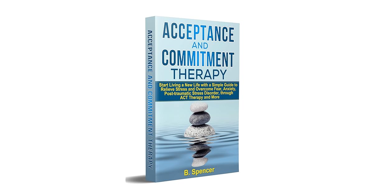 Acceptance and Commitment Therapy: Start living a new life with a simple guide to relieve stress ...