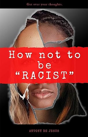 How not to be “RACIST” : Am I racist or why am I? by Antony De Jesus