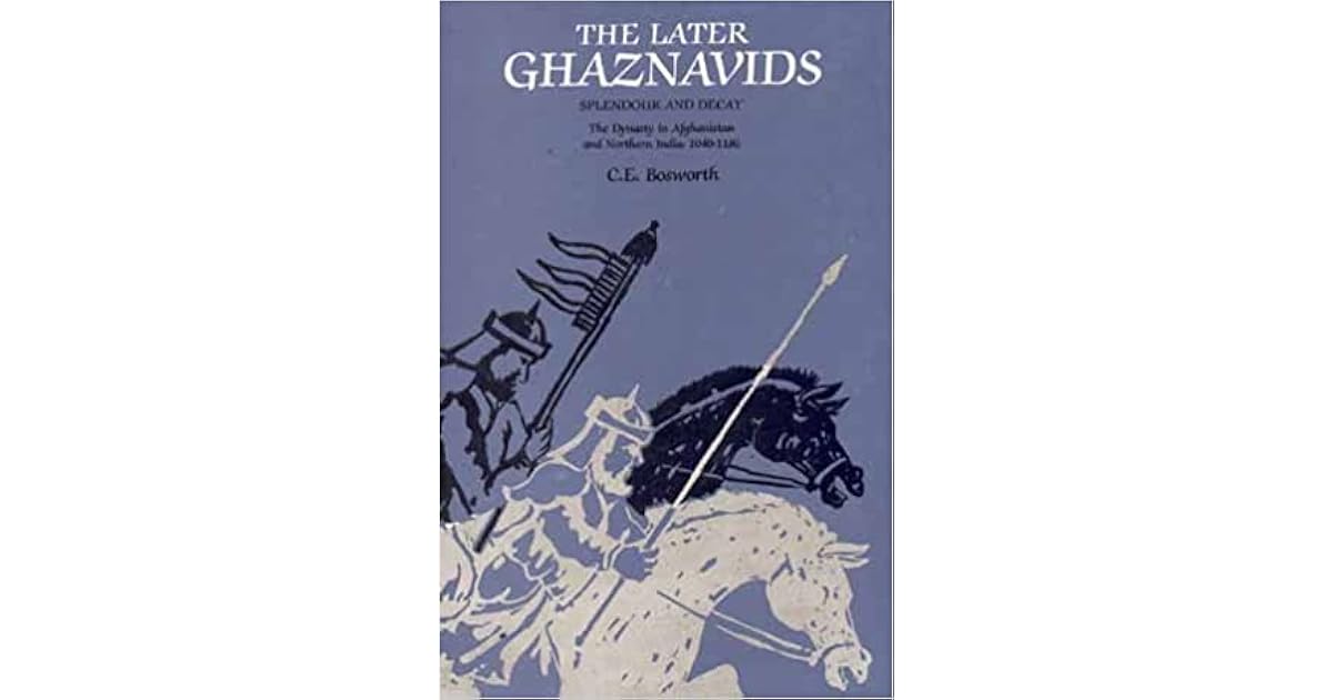 The Later Ghaznavids: Splendour and Decay: The Dynasty in Afghanistan ...