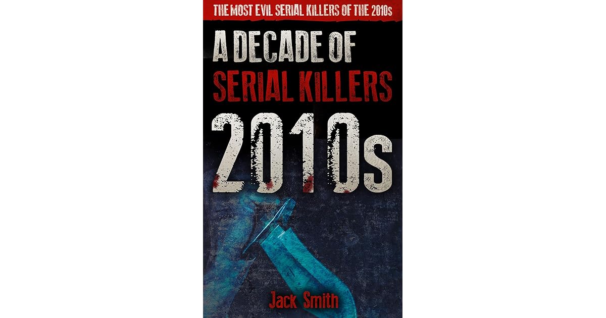 2010s - A Decade of Serial Killers: The Most Evil Serial Killers of the ...
