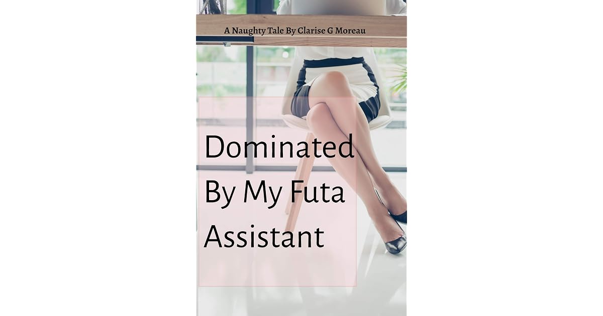 Dominated By My Futa Assistant A Naughty Tale Of Futa Domination And