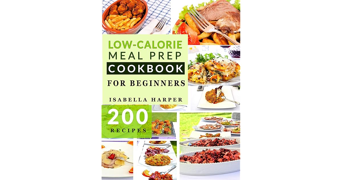 Low Calorie Meal Prep Cookbook for Beginners: 200 Quick and Easy Fat ...