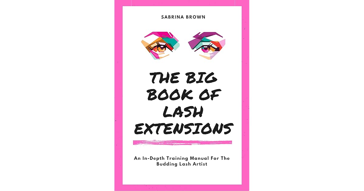 The Big Book Of Lash Extensions: An in-depth training manual for the ...