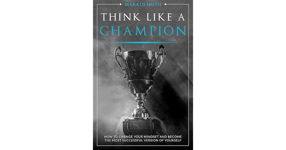 Think Like a Champion: How to Change Your Mindset and Become the Most ...
