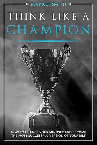 Think Like a Champion: How to Change Your Mindset and Become the Most ...