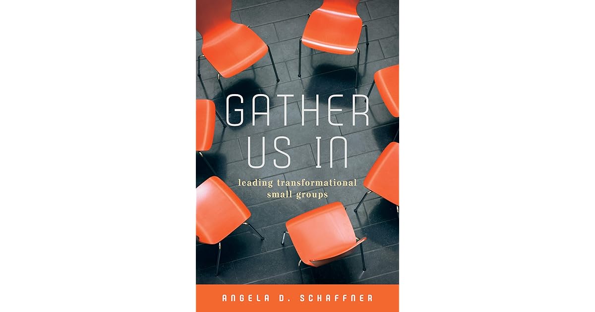 Gather Us In: Leading Transformational Small Groups by Angela D. Schaffner