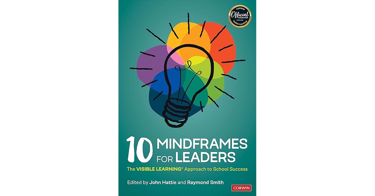 10 Mindframes for Leaders: The VISIBLE LEARNING(R) Approach to School ...