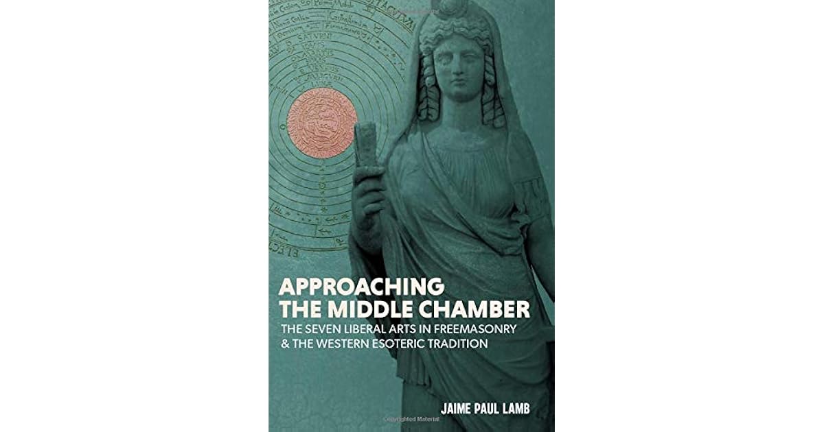 Approaching the Middle Chamber: The Seven Liberal Arts in Freemasonry ...