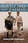 Racing My Father: Growing Up with a Riding Legend by Patrick Smithwick