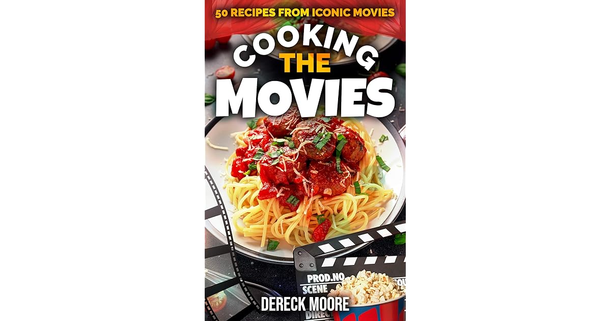 Cooking the Movies: 50 Recipes from Iconic Movies by Dereck Moore