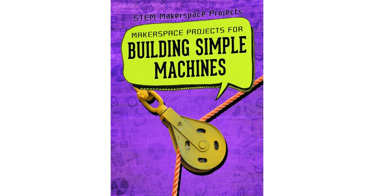 Makerspace Projects for Building Simple Machines by Brooks Butler Hays