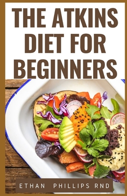 The Atkins Diet for Beginners: The Easy To Follow Guide to Understanding What Atkin Diet is, It ...