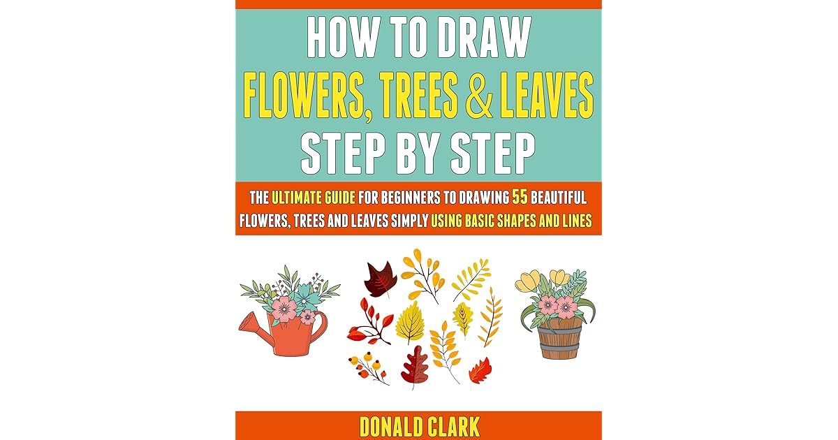 How To Draw Flowers, Trees And Leaves Step By Step: The Ultimate Guide ...