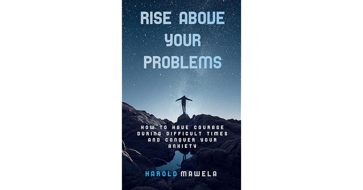 RISE ABOVE YOUR PROBLEMS: HOW TO HAVE COURAGE DURING DIFFICULT TIMES ...
