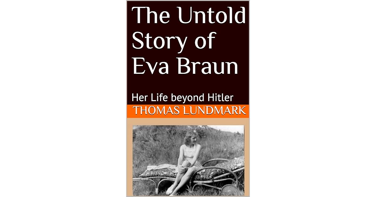 The Untold Story of Eva Braun: Her Life beyond Hitler by Thomas Lundmark